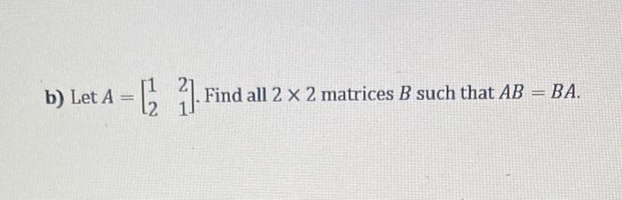 Solved b) Let A=[1221]. Find all 2×2 matrices B such that | Chegg.com