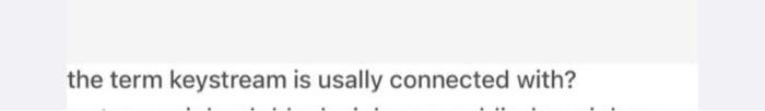 Solved the term keystream is usally connected with? | Chegg.com