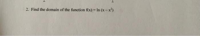 Solved 2. Find the domain of the function f(x)=ln(x−x2) | Chegg.com