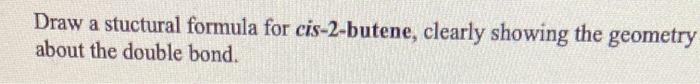 Solved Draw a stuctural formula for cis-2-butene, clearly | Chegg.com