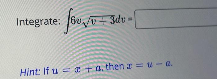 Solved Integrate: 6v/v + 3dv= · S60 √/0 + 30 Hint: If u = x | Chegg.com