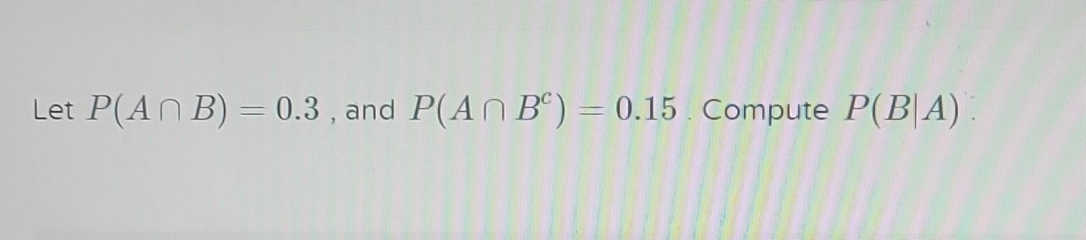 Solved Let P(A∩B)=0.3, and P(A∩Bc)=0.15. Compute P(B∣A) | Chegg.com