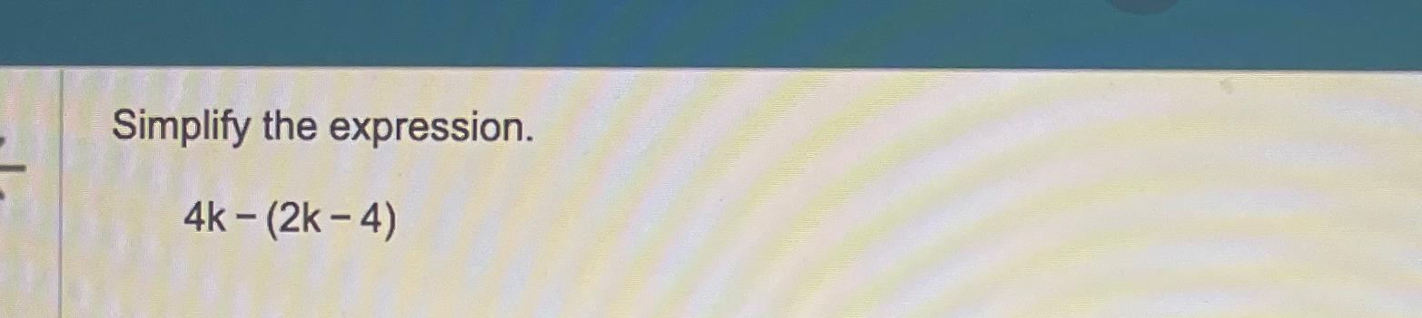 Solved Simplify the expression.4k-(2k-4) | Chegg.com