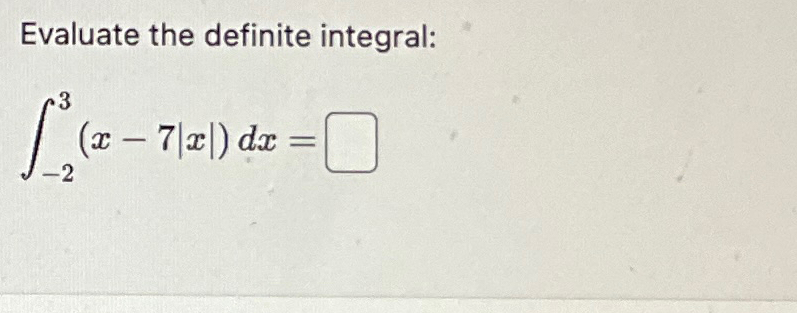 Solved Evaluate the definite integral:∫-23(x-7|x|)dx= | Chegg.com