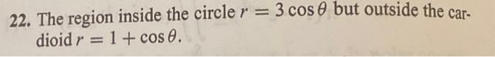 [Solved]: 22. The region inside the circle r = 3 cose but ou