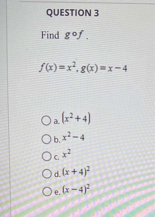 Solved QUESTION 3 Find gof. f(x)=x2. g(x)=x-4 O a. (x2+4) | Chegg.com