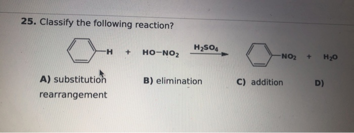 Solved 25. Classify the following reaction? -H H2SO4 + | Chegg.com