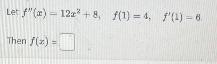 Solved Let f′′(x)=12x2+8,f(1)=4,f′(1)=6. Then f(x)= | Chegg.com