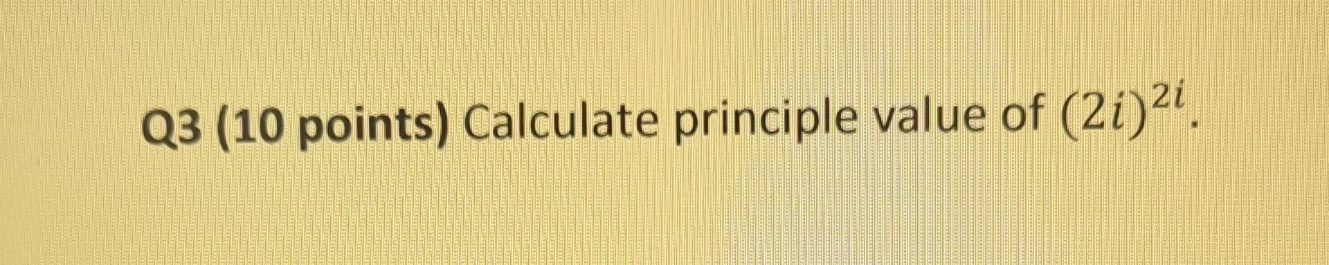 Solved Q3 (10 points) Calculate principle value of (2i)2i. | Chegg.com Solved Q3 (10 points) Calculate principle value of (2i)2i. | Chegg.com