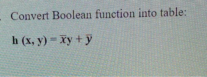 Solved Convert Boolean function into table: h(x,y)=xˉy+yˉ | Chegg.com