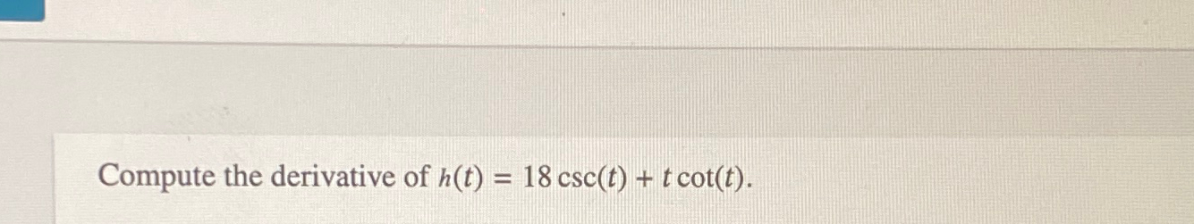 Solved Compute the derivative of h(t)=18csc(t)+tcot(t). | Chegg.com
