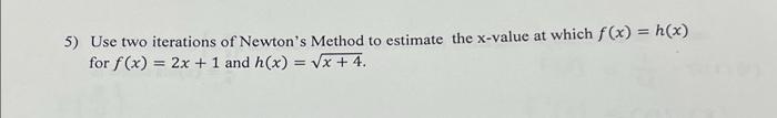 Solved 5) Use two iterations of Newton's Method to estimate | Chegg.com