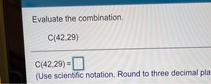 Solved Evaluate the combination. C(42,29) = C(42,29) = 0 | Chegg.com