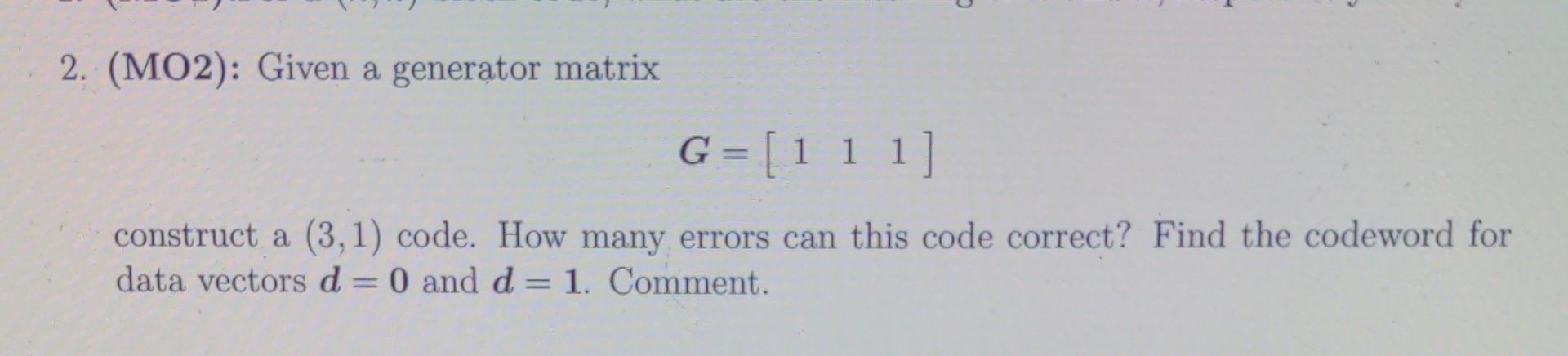 Solved 2. (MO2) : Given a generator matrix G=[111] construct | Chegg.com