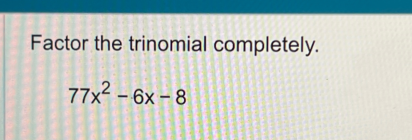 Solved Factor the trinomial completely.77x2-6x-8 | Chegg.com