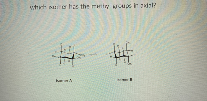 Solved which isomer has the methyl groups in axial? CH, - 다. | Chegg.com