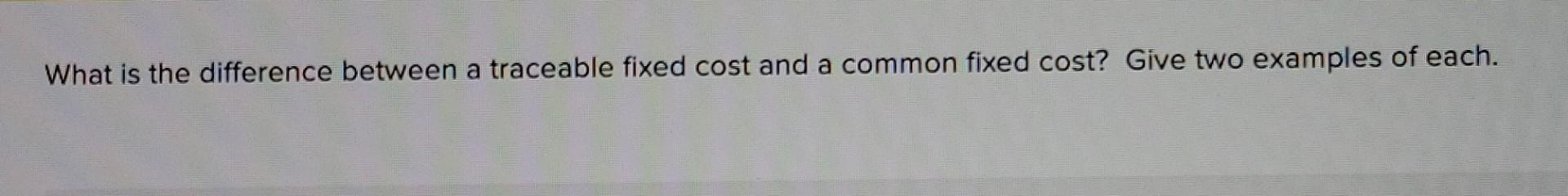 Solved What is the difference between a traceable fixed cost | Chegg.com