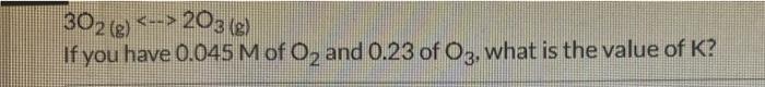 Solved 3O2(g)↔2O3(g) If you have 0.045M of O2 and 0.23 of | Chegg.com