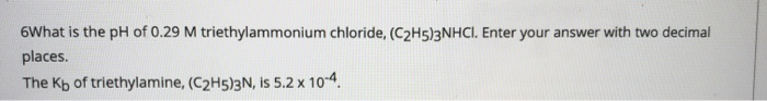 Solved 6What is the pH of 0.29 M triethylammonium chloride, | Chegg.com