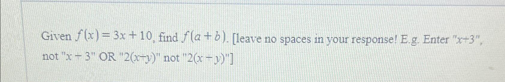 Solved Given f(x)=3x+10, ﻿find f(a+b). [leave no spaces in | Chegg.com