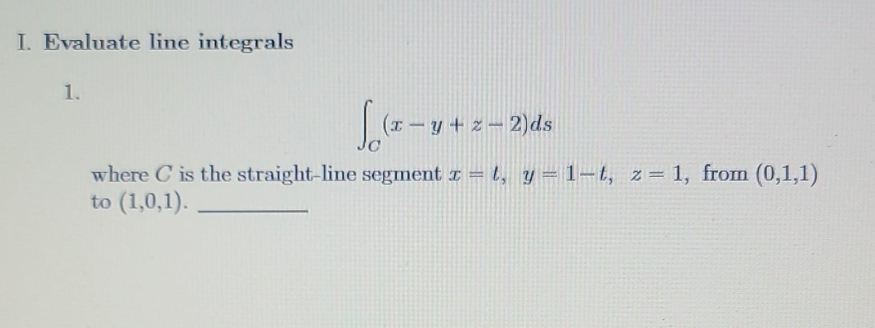 Solved I. Evaluate line integrals 1. ∫C(x−y+z−2)ds where C | Chegg.com