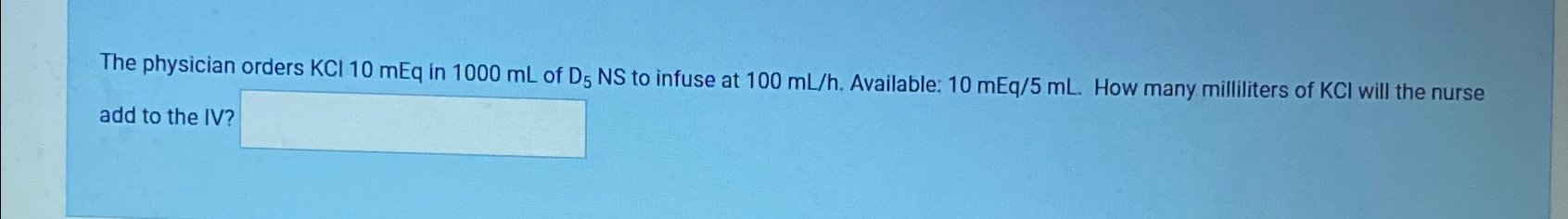 Solved The physician orders KCl10mEq in 1000mL ﻿of D5NS ﻿to | Chegg.com