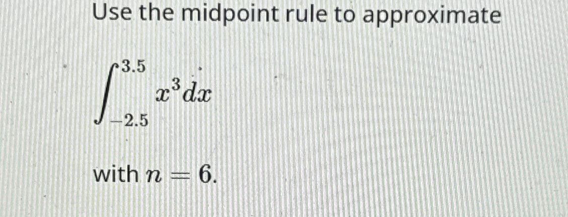 Solved Use the midpoint rule to approximate∫-2.53.5x3dxwith | Chegg.com