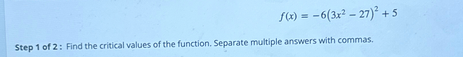 Solved f(x)=-6(3x2-27)2+5Step 1 ﻿of 2 ﻿: Find the critical | Chegg.com