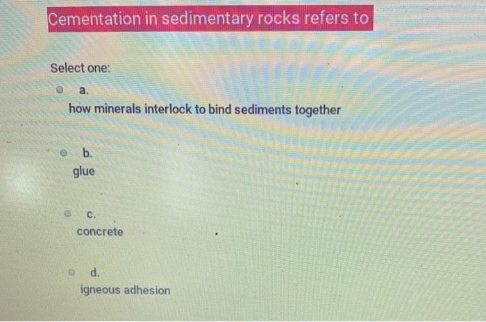Solved Cementation in sedimentary rocks refers to Select | Chegg.com