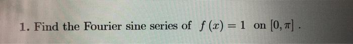 Solved 1. Find the Fourier sine series of f(x)=1 on [0,π]. | Chegg.com
