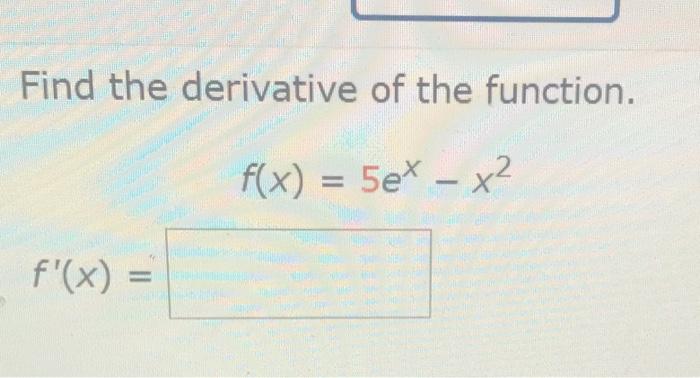 Solved Find the derivative of the function. f(x) = 5ex - x2 | Chegg.com