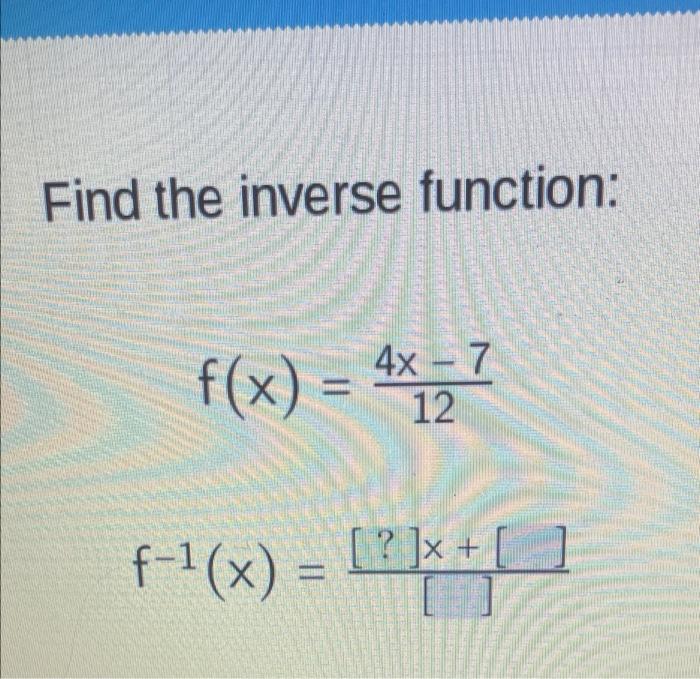 Solved Find the inverse function: f(x) = 4x - 7 – 12 X [ ] | Chegg.com