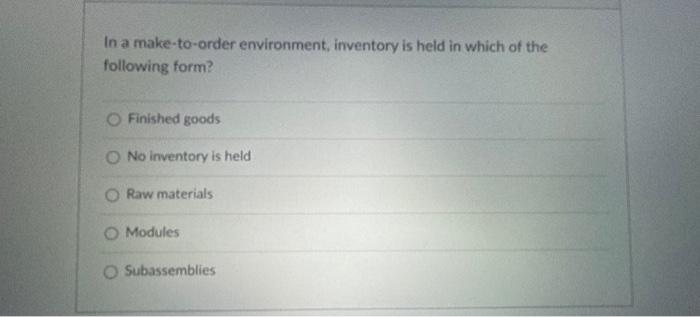 Solved In a make-to-order environment, inventory is held in | Chegg.com