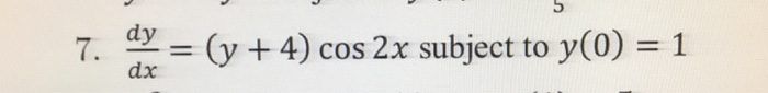 Solved 7. dy dx = (y + 4) cos 2x subject to y(0) = 1 | Chegg.com