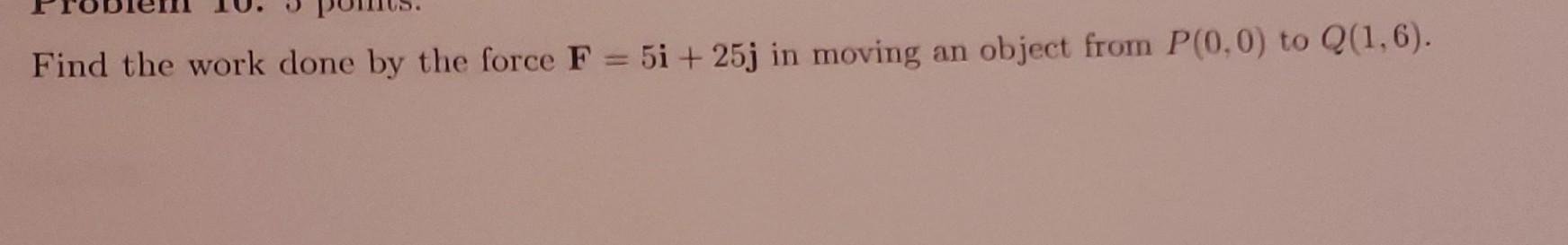 Solved Find the work done by the force F=5i+25j in moving an | Chegg.com