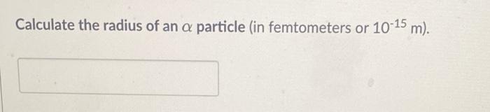 Solved Calculate the radius of an a particle (in femtometers | Chegg.com