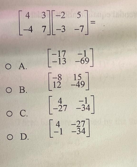 Solved [4−437][−2−35−7]= A. [−17−13−1−69] B. [−81215−49] C. | Chegg.com