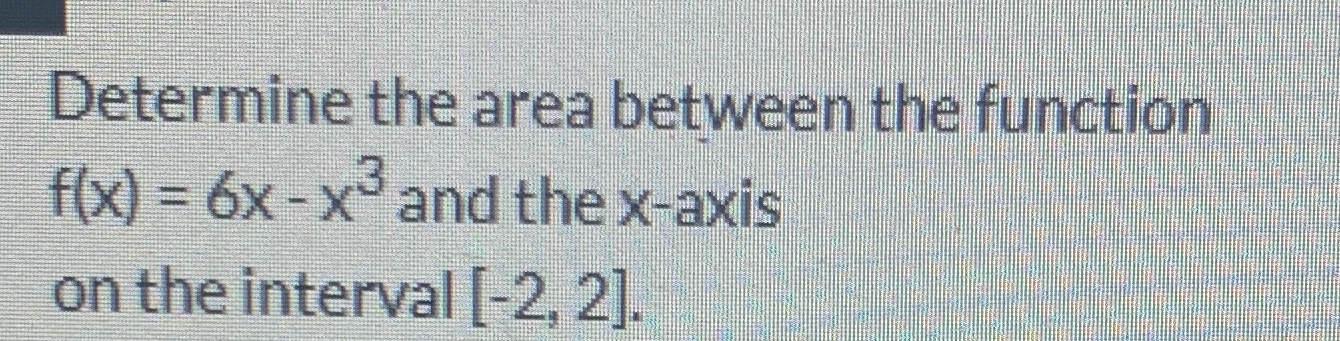 Solved Determine the area between the function f(x)=6x-x3 | Chegg.com