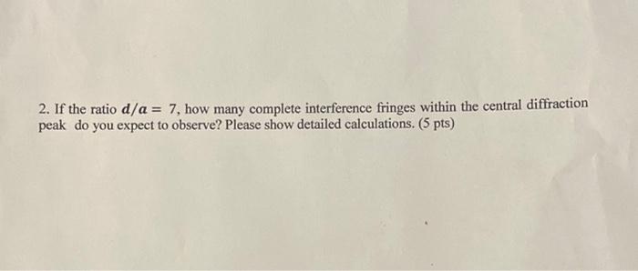 Solved 2. If the ratio d/a=7, how many complete interference | Chegg.com