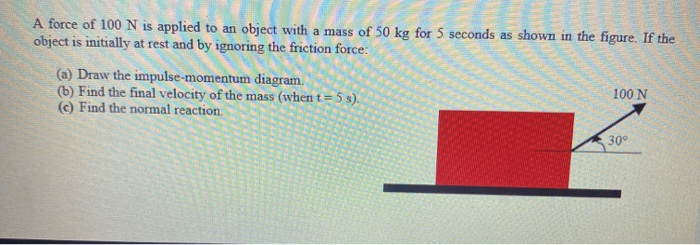 Solved A force of 100 N is applied to an object with a mass | Chegg.com