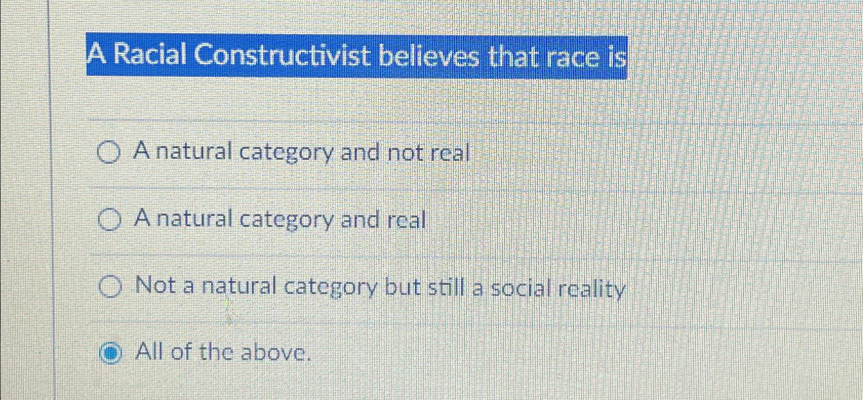 Solved A Racial Constructivist believes that race isA | Chegg.com