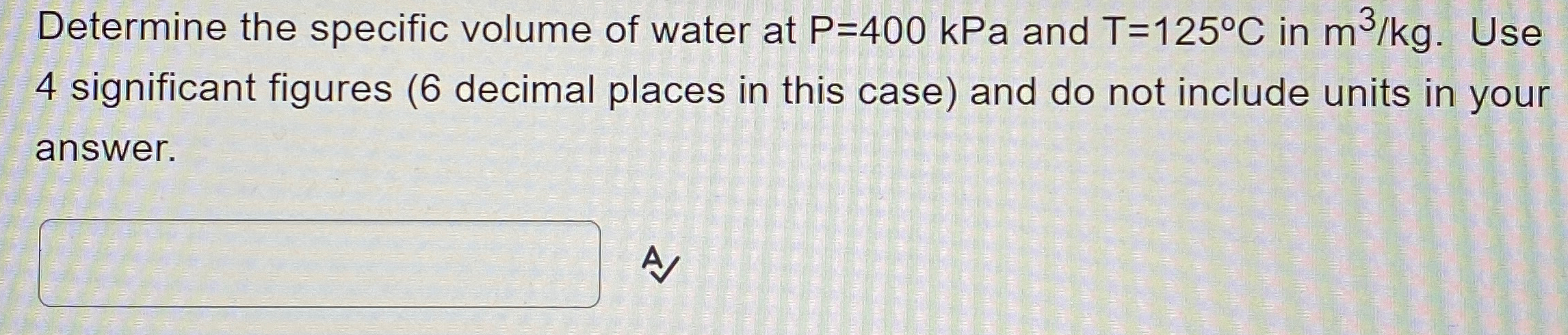 Solved Determine the specific volume of water at P=400kPa | Chegg.com