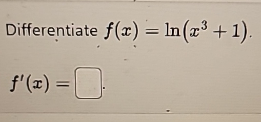 Solved Differentiate f(x)=ln(x3+1).f'(x)= | Chegg.com