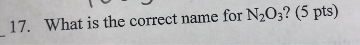 Solved 17. What is the correct name for N2O3? (5 pts) | Chegg.com