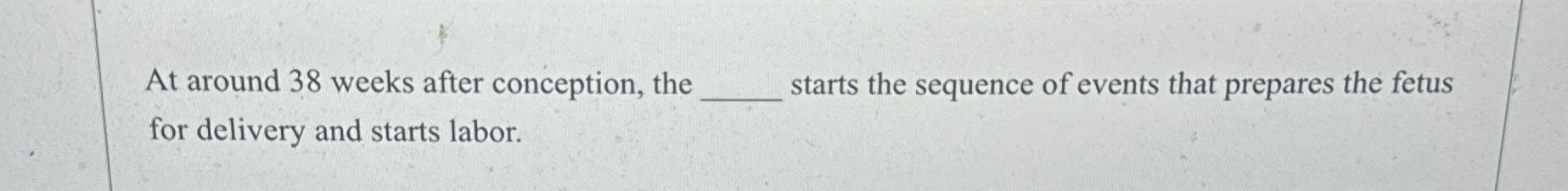 Solved At around 38 ﻿weeks after conception, the ﻿starts | Chegg.com