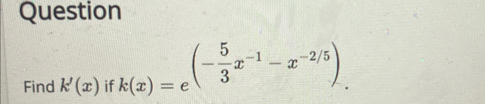 Solved QuestionFind k'(x) ﻿if k(x)=e(-53x-1-x-25) | Chegg.com