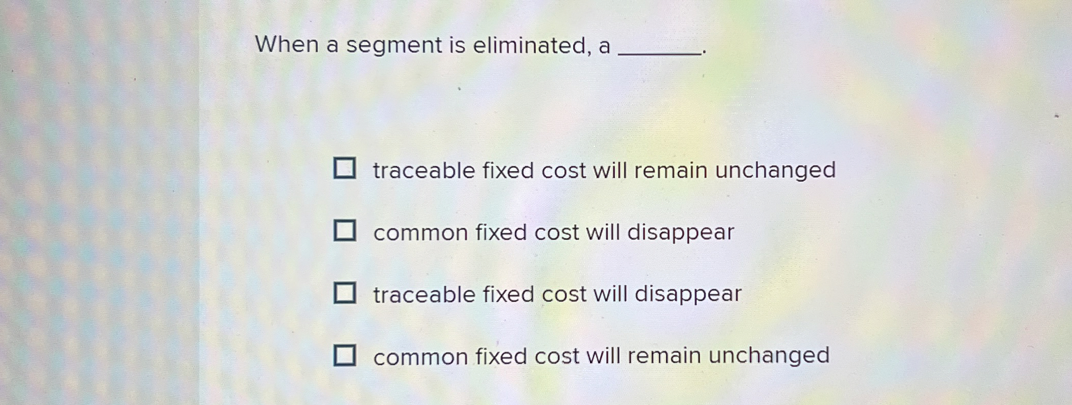 Solved When a segment is eliminated, atraceable fixed cost | Chegg.com