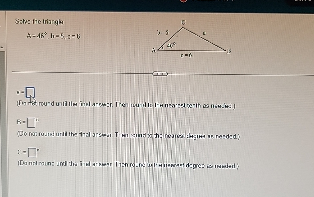 Solved Solve the triangle.A=46°,b=5,c=6a= (Do not round | Chegg.com
