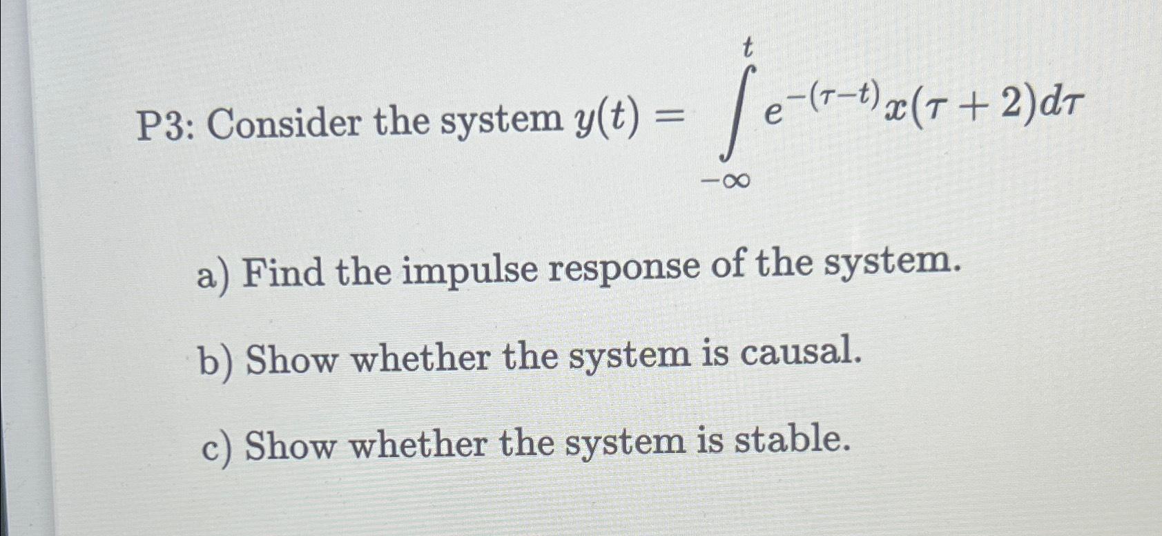 Solved P3: Consider the system y(t)=∫-∞te-(τ-t)x(τ+2)dτa) | Chegg.com