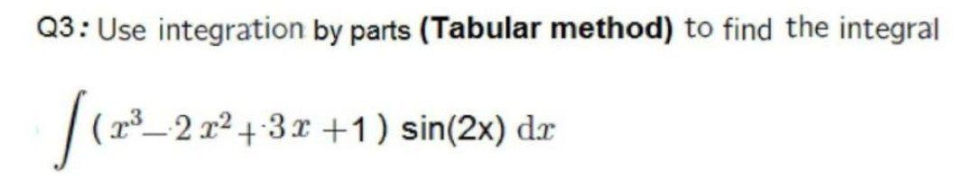 Solved Q3: Use integration by parts (Tabular method) to find | Chegg.com